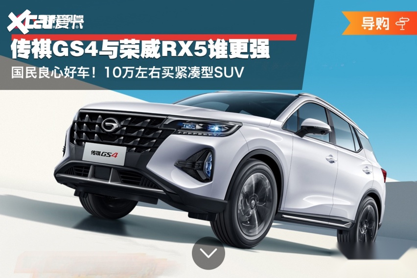 国民良心好车！10万左右买紧凑型SUV 传祺GS4与荣威RX5谁更强-爱卡汽车爱咖号